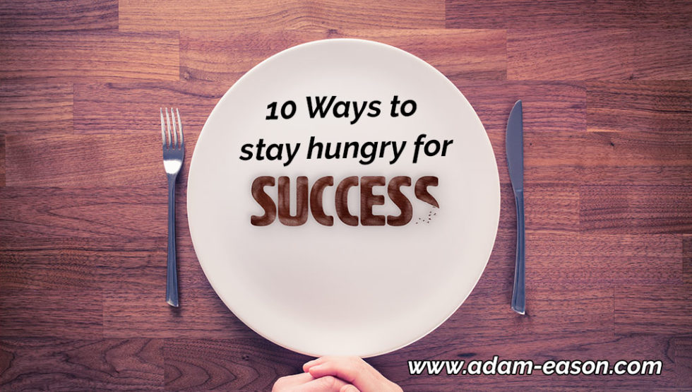 10 Ways To Stay Hungry for Success - Adam Eason