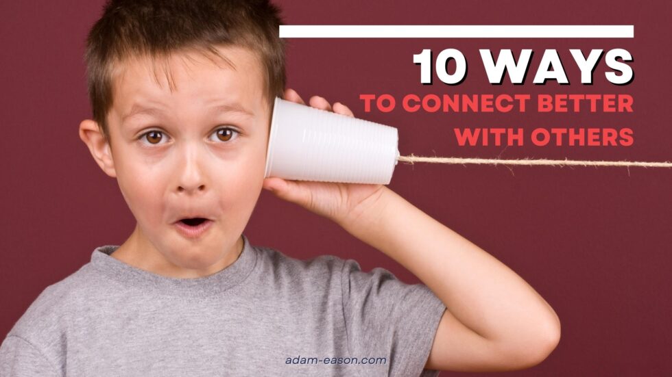 10 Ways to Connect Better with Others - Adam Eason