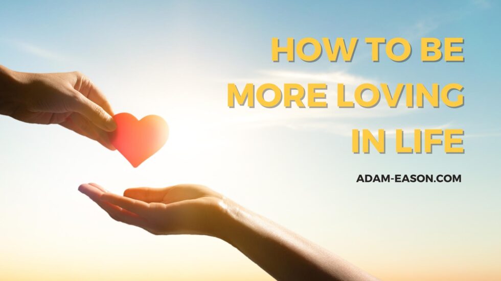 How to Be More Loving in Life - Adam Eason