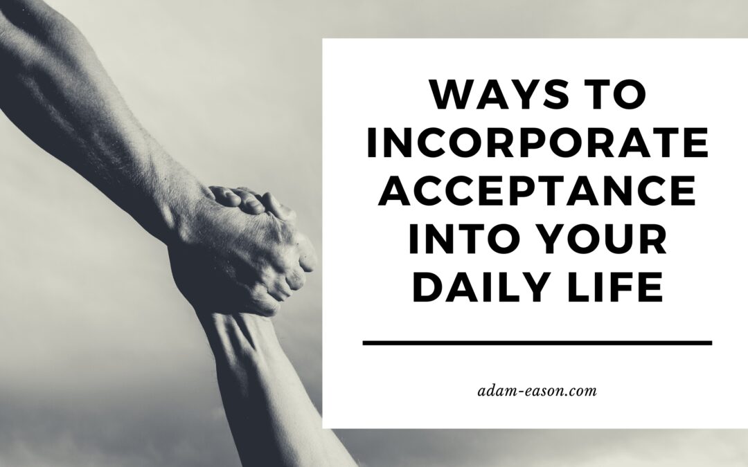 Ways To Incorporate Acceptance Into Your Daily Life - Adam Eason