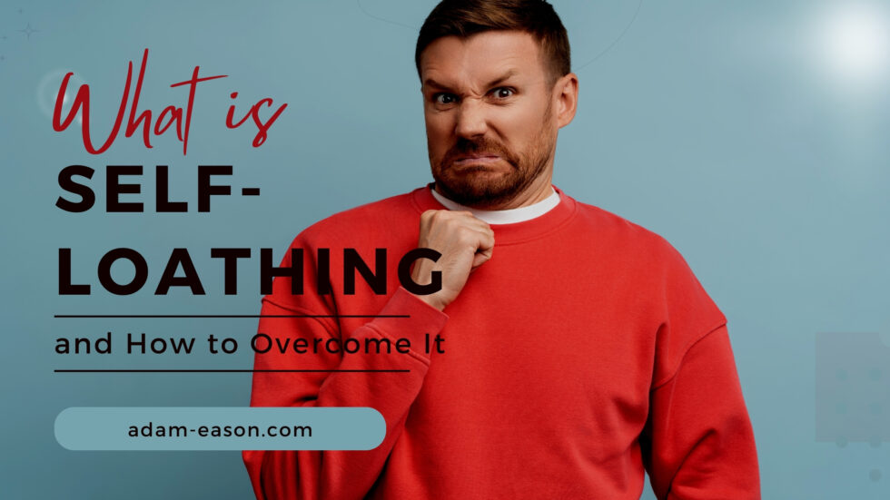 What is Self-Loathing and How to Overcome It - Adam Eason